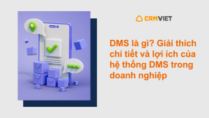 DMS là gì? Lợi ích của hệ thống DMS trong doanh nghiệp – CRMVIET